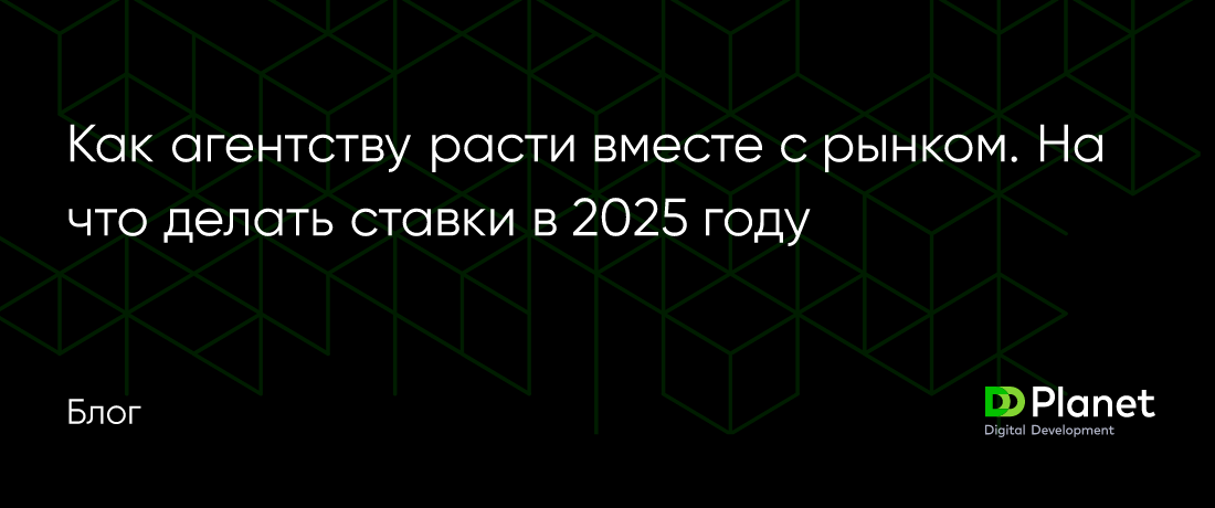 Как digital-агентству расти в 2025 году: стратегия DD Planet | DD Planet